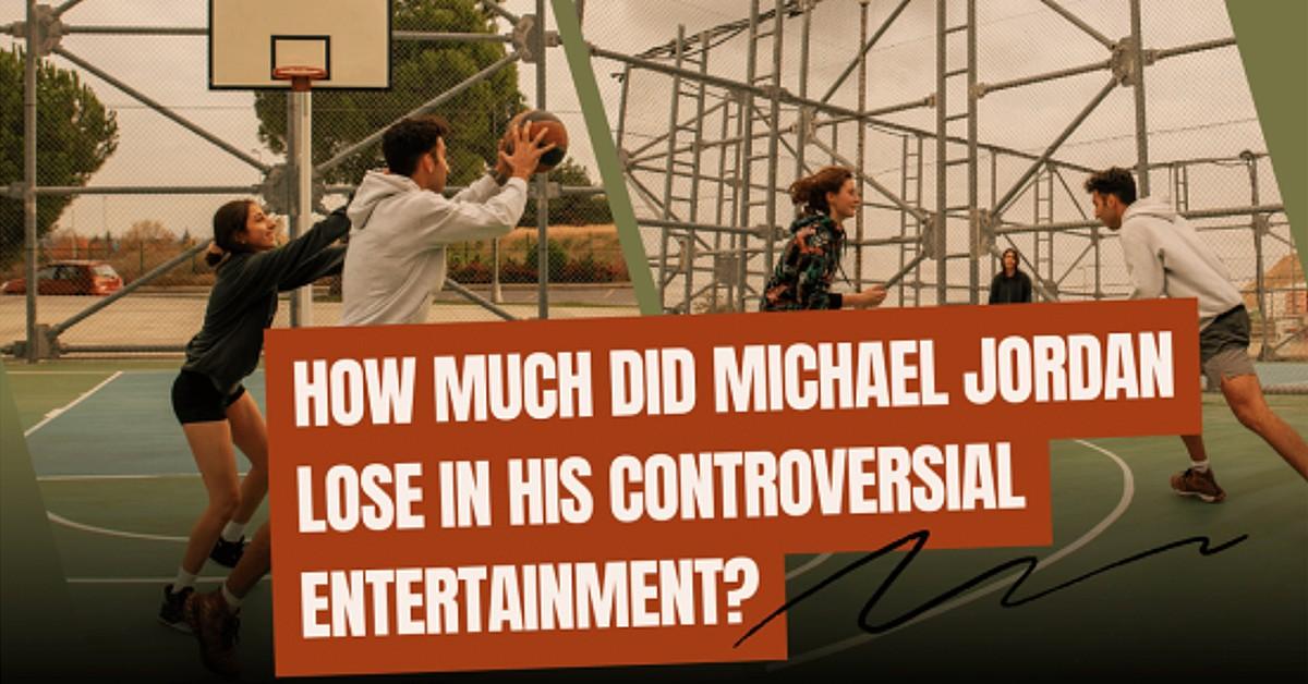 How Much Did Michael Jordan Lose In His Controversial Entertainment?